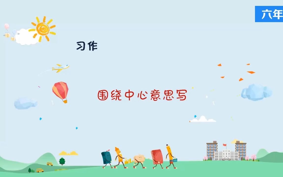 习作:围绕中心意思写 微课视频 六年级语文上册-部编版