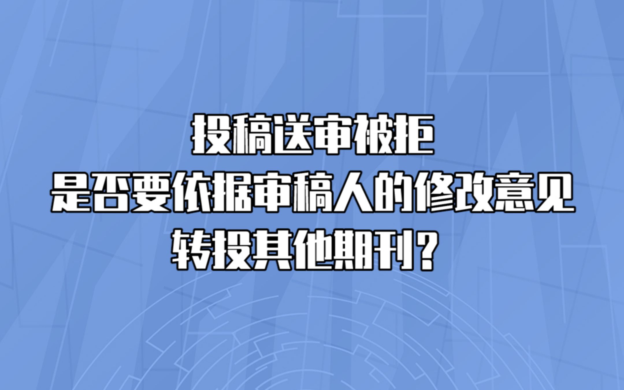 投稿送审被拒,是否要依据审稿人的修改意见转投其他期刊?