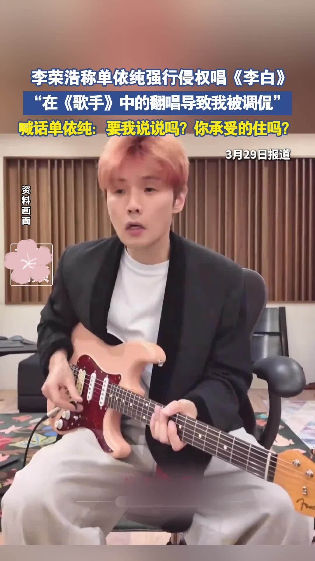 李荣浩称单依纯强行侵权唱《李白》,喊话单依纯:要我说说吗?