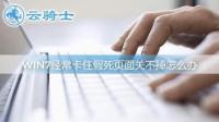 win7经常卡住假死页面关不掉怎么办