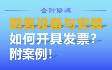 销售设备与安装如何开具发票?附案例!