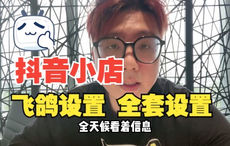 抖音小店飞鸽设置全部事项,避免80%%的售后以及80%%回复问题!