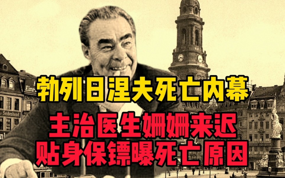 勃列日涅夫死亡内幕:主治医生姗姗来迟,贴身保镖曝死亡原因