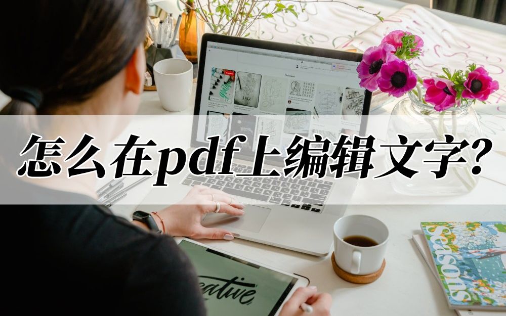 怎么在pdf上编辑文字?教你pdf文件编辑方法