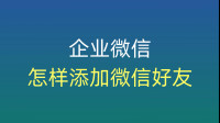 企业微信怎样添加微信客户为好友, 通过企业微信积累大量客户