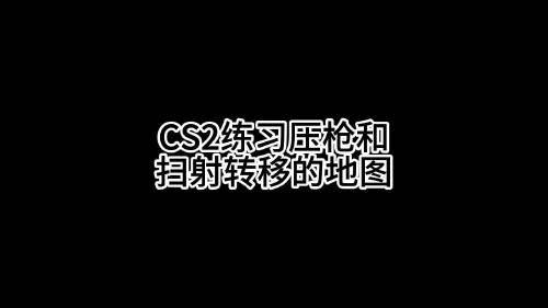CSGO练习压枪和扫射转移的地图