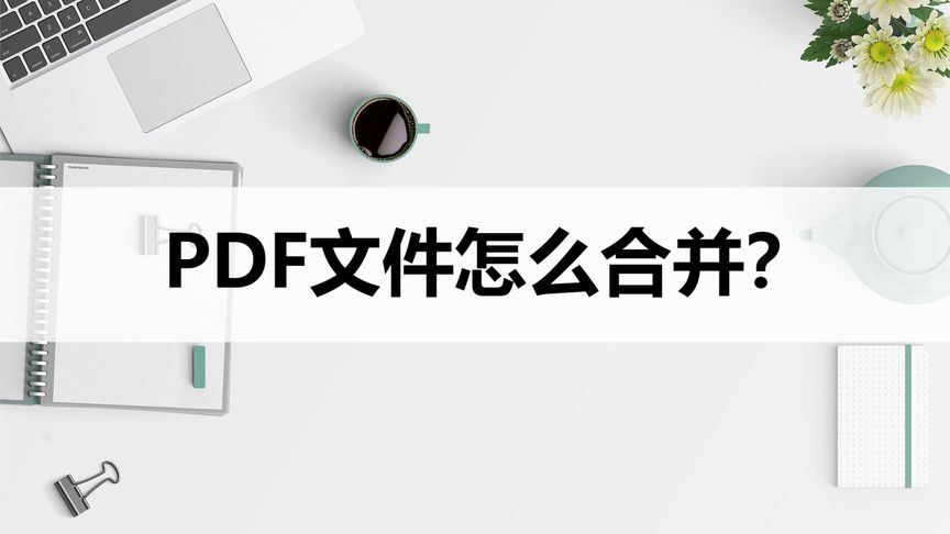 PDF文件怎么合并?教你两个合并的方法