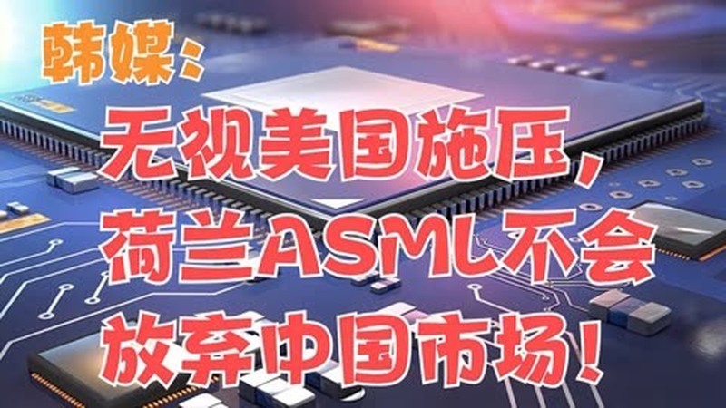 韩媒:无视美国施压,荷兰ASML不会放弃中国市场!