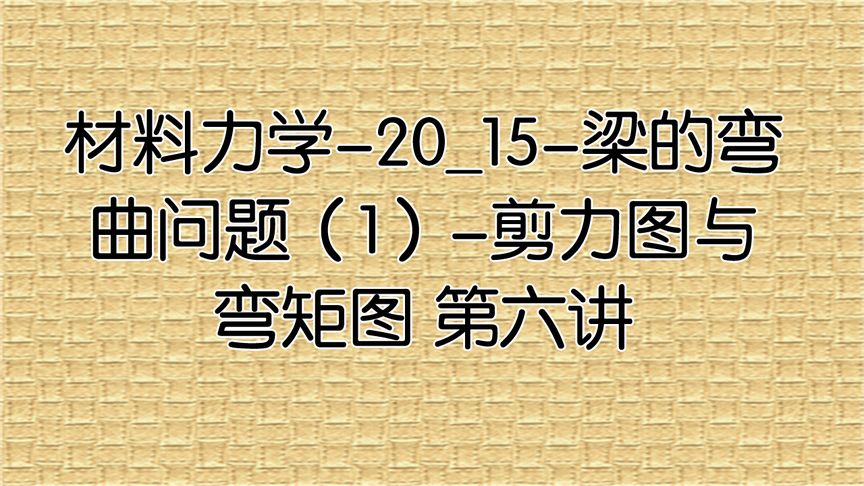 材料力学-20_15-梁的弯曲问题(1)-剪力图与弯矩图 第六讲