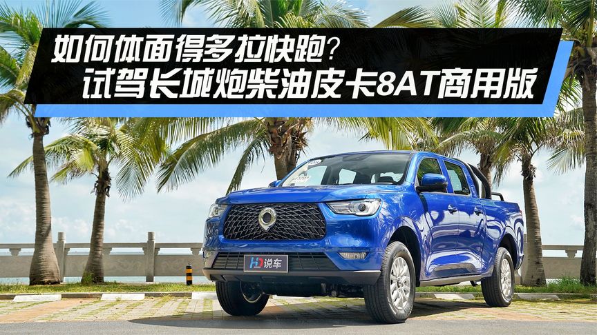 国产越野皮卡柴油版来了 试驾长城炮柴油皮卡8AT商用版