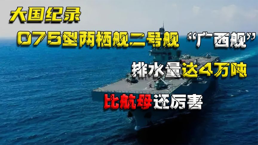 075型两栖舰二号舰“广西舰”亮相,排水量达4万吨,比航母还厉害