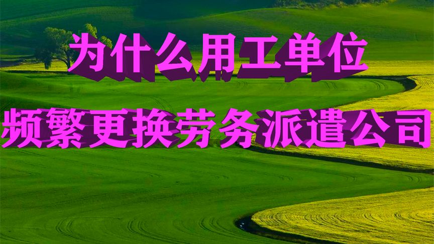 为什么用工单位频繁更换劳务派遣公司