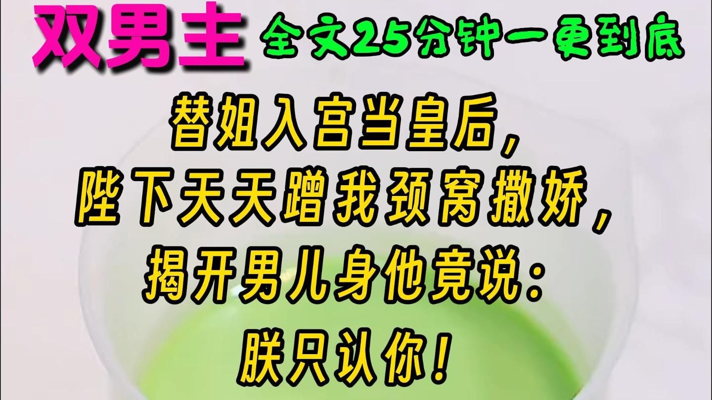 【完结文/双男主】替姐入宫当皇后,陛下天天蹭我颈窝撒娇,揭开男儿身...