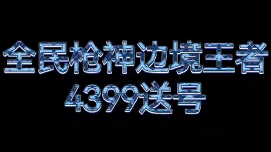 全民枪神边境王者 4399送号