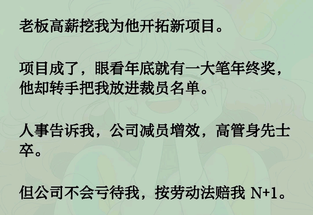...我公司减员增效高管身先士卒。但公司不会亏待我按劳动法赔我 N+1