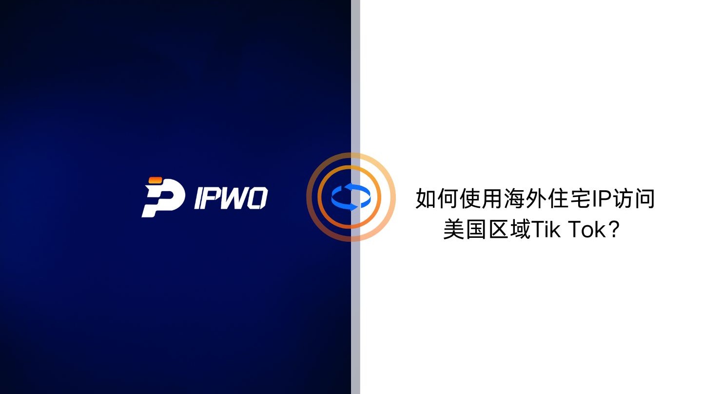 【IPWO】如何使用海外住宅代理IP访问美国区域Tik Tok?