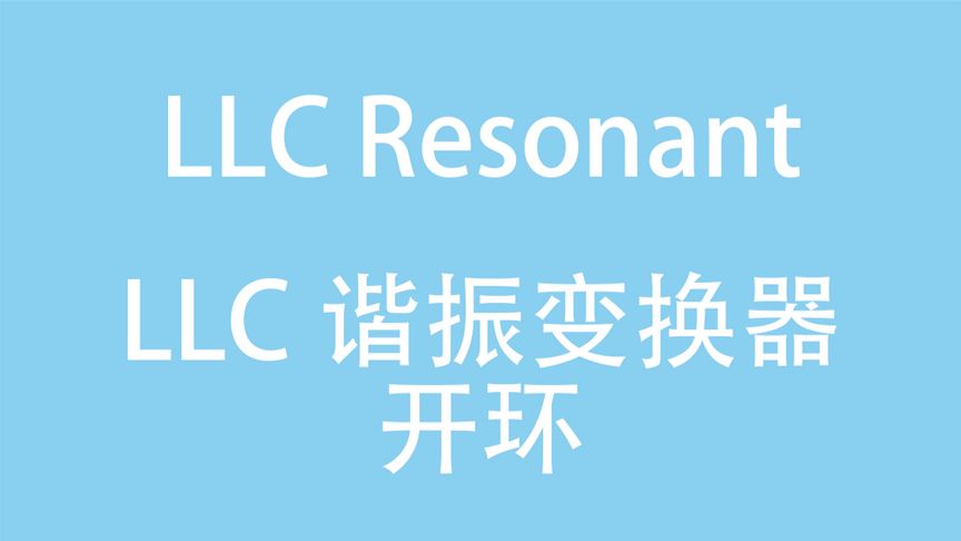 【软开关ZVS/ZCS变换器】LLC谐振变换器的开环仿真教程(Matlab)
