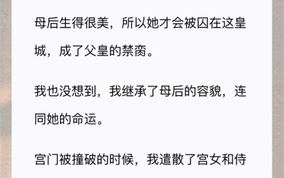 母后生得很美,所以她才会被囚在这皇城,成了父皇的禁脔。我也没想到,...