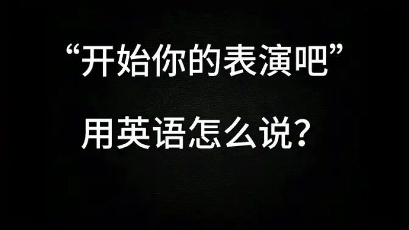 “开始你的表演吧”用英语怎么说?