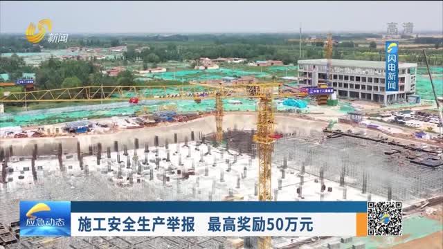 最高奖励50万元!山东出台政策,鼓励举报施工安全生产违法行为