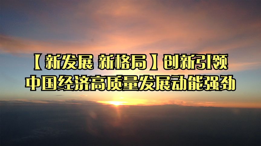 【新发展 新格局】创新引领 中国经济高质量发展动能强劲