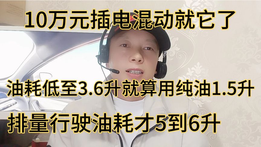 10万元插电混动就他了油耗低至3.6升,就算有燃油版油耗5.到6升