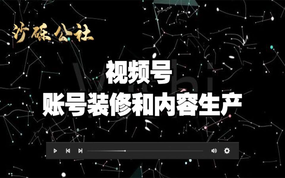 视频号运营技术分享,视频号账号装修和内容生产,视频号新手入门