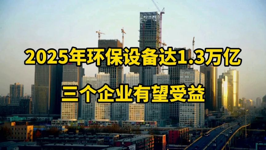 2025环保设备达1.3万亿,三个环保设备企业有望受益