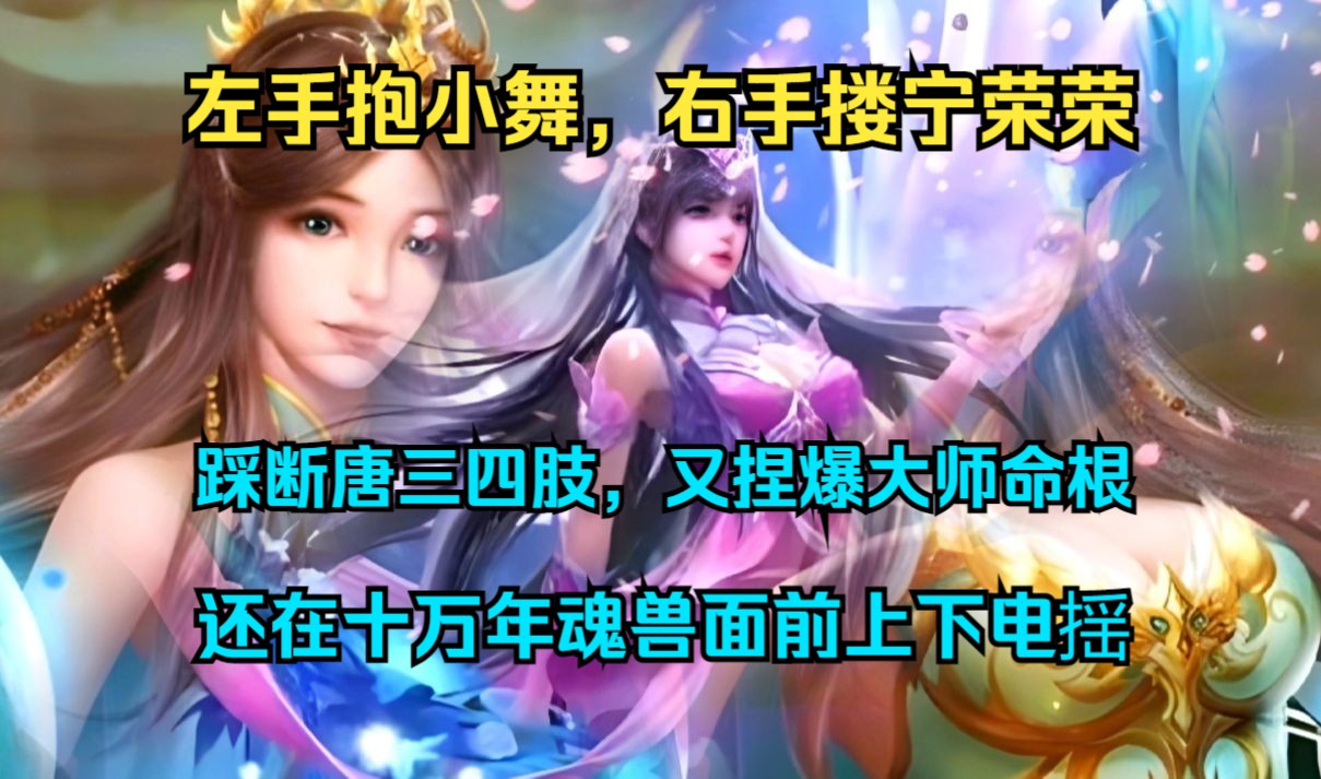斗罗爽文《斗罗恶虎》我左手抱着小舞,右手搂着宁荣荣,踩断唐三四肢,...