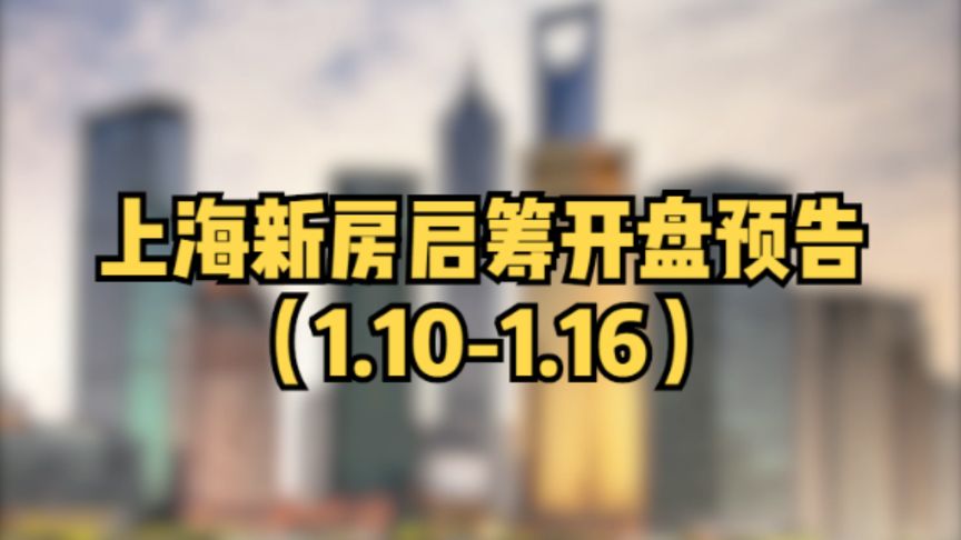 下周上海新房启筹开盘预告来啦!(1月10日-16日)#好房推荐