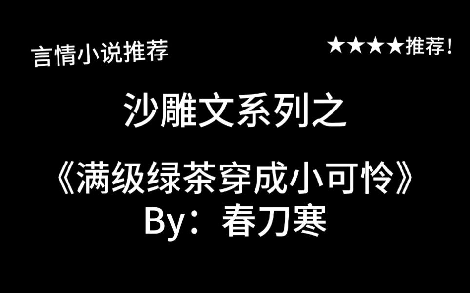完结言情推文,《满级绿茶穿成小可怜》by:春刀寒!文字版《我在古代当...