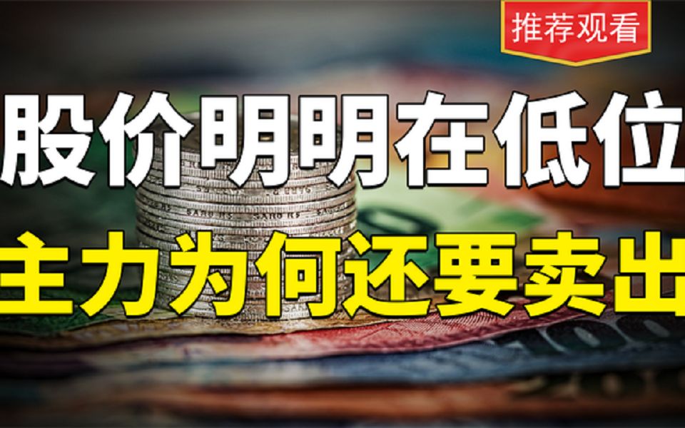 一只股票的股价明明在低位!主力为何还要卖出?这里面有何秘密!