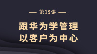 ...20集 跟华为学管理:任正非眼中的“以客户为中心”指什么?该如何落实