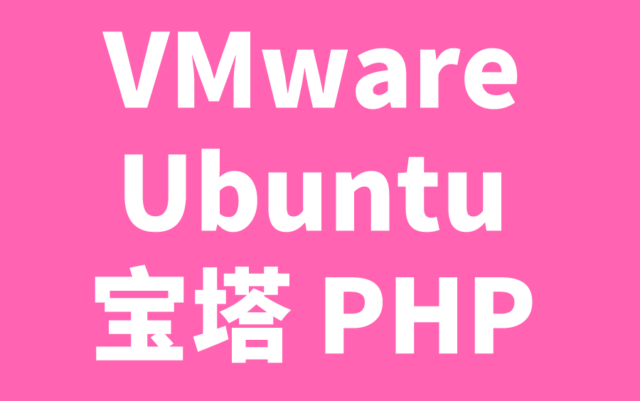 Win10安装VMware+Ubuntu+宝塔+PHP环境搭建+FTP上传文件