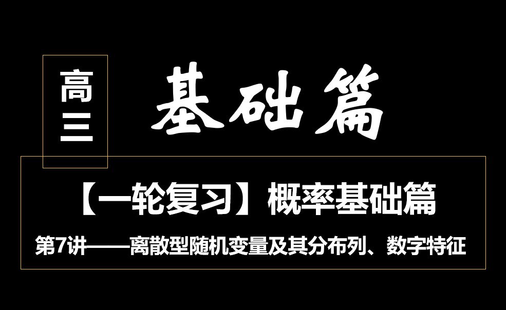 ...复习】概率基础篇第7讲——离散型随机变量及其分布列、数字特征