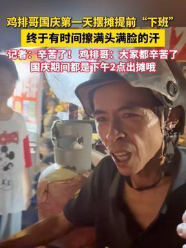 #鸡排哥国庆第一天提前"下班" ,记者:辛苦了!鸡排哥:大家都辛苦了。(...