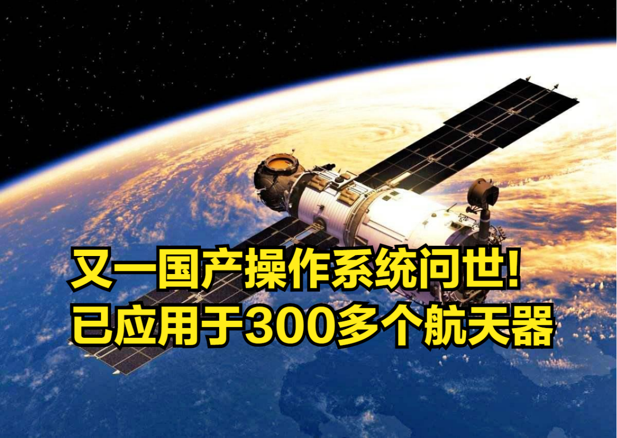 继华为、阿里后,又一国产操作系统问世!已应用于300多个航天器