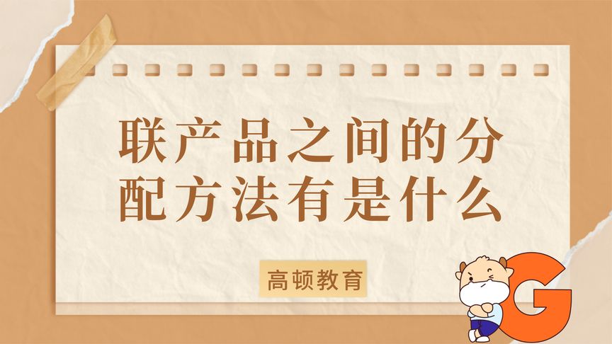 初级会计:联产品之间的分配方法有是什么(多选题)