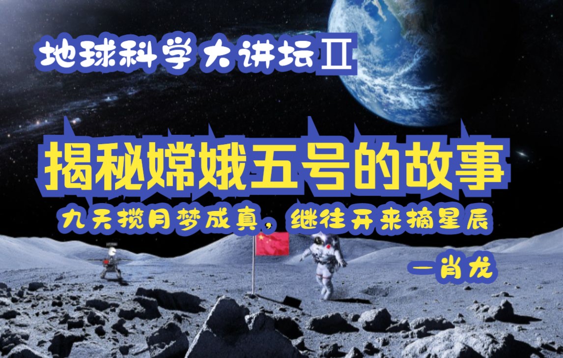【地球科学大讲坛Ⅱ】九天揽月梦成真,继往开来摘星辰--揭秘嫦娥五号...