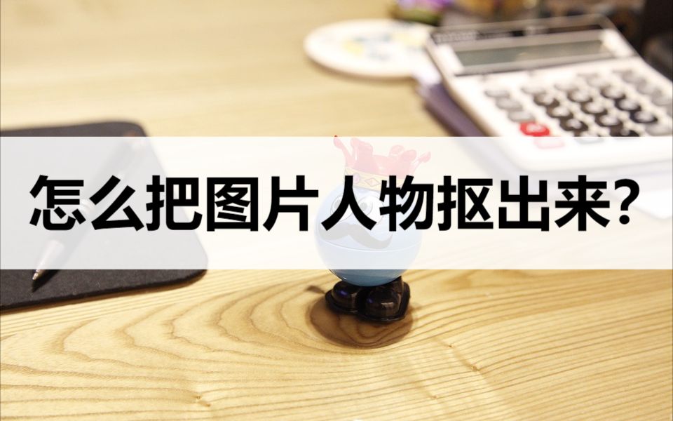 照片中的人物怎么抠出来?教你一招轻松搞定