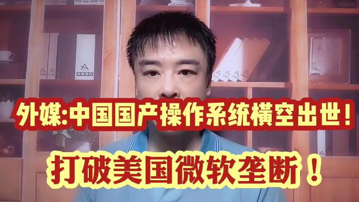 离了美国真就玩不转了?外媒:国产操作系统横空出世,打破微软垄断!