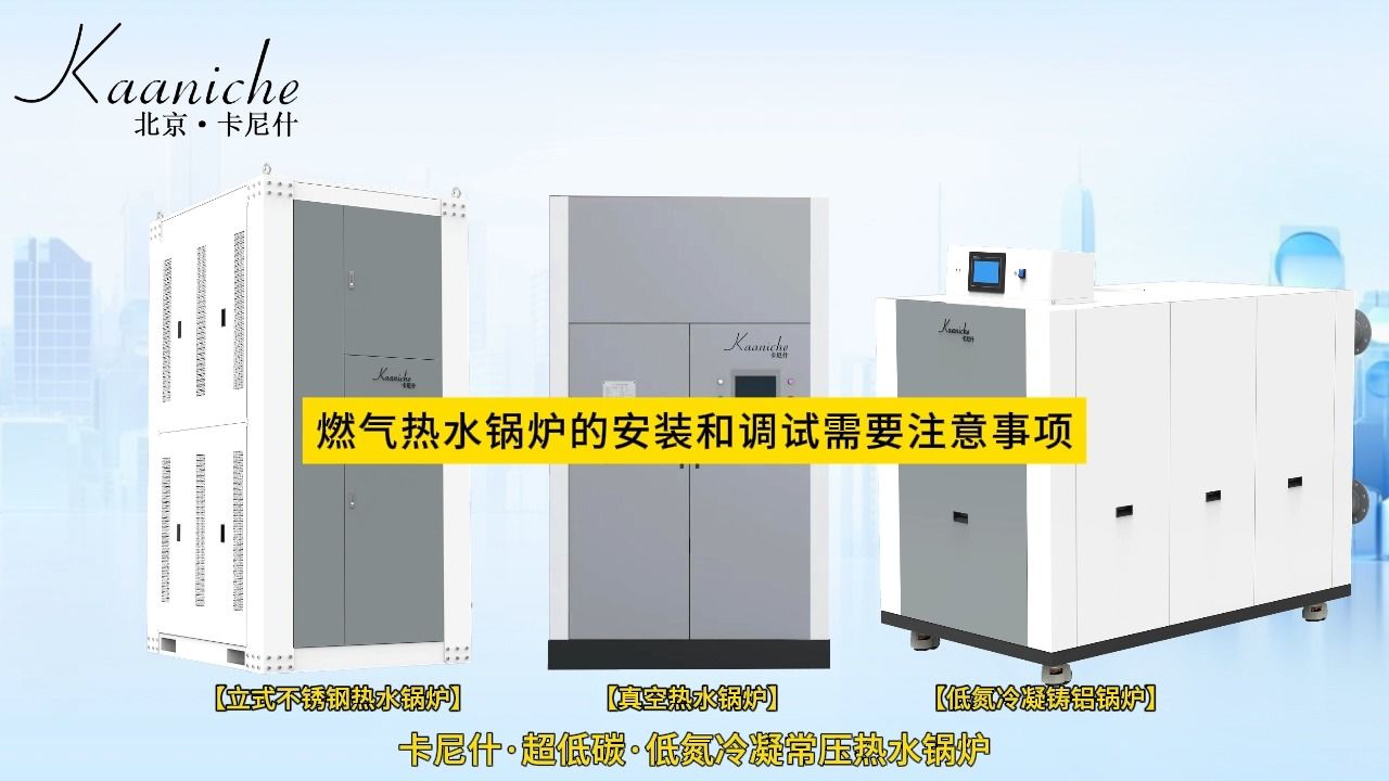 【低氮冷凝锅炉】燃气热水锅炉的安装和调试需要注意事项