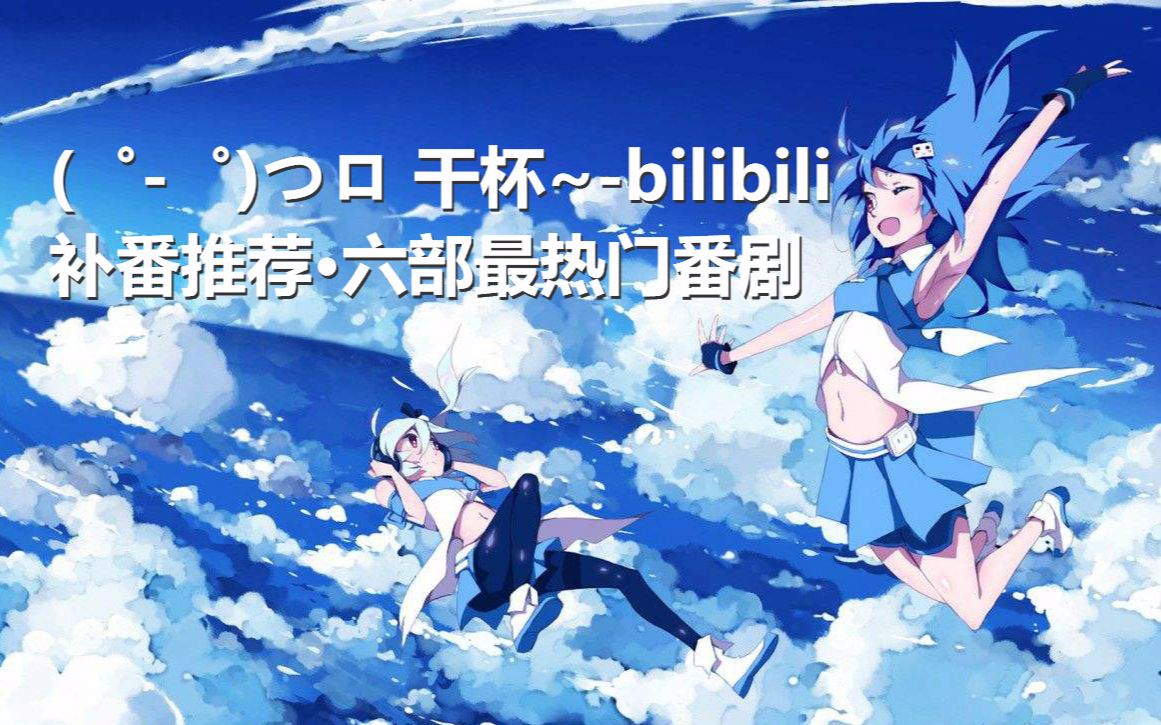 【排行推荐】bilibili最热门动画番剧【补番】