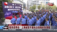 视频|服务进博会: 上海城管开展执法保障应急演练