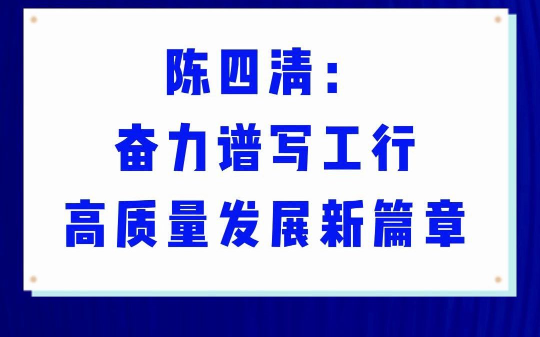 陈四清:奋力谱写工行高质量发展新篇章