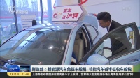 财政部:新能源汽车免征车船税 节能汽车减半征收车船税 新闻夜线 ...