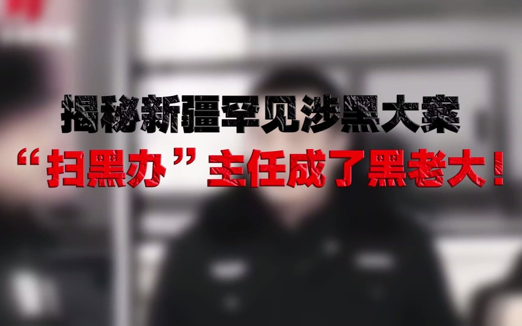 揭秘新疆罕见涉黑大案 “扫黑办”主任成了黑老大!