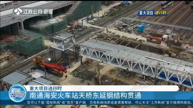 重大项目进行时!南通海安火车站天桥东延钢结构顺利贯通