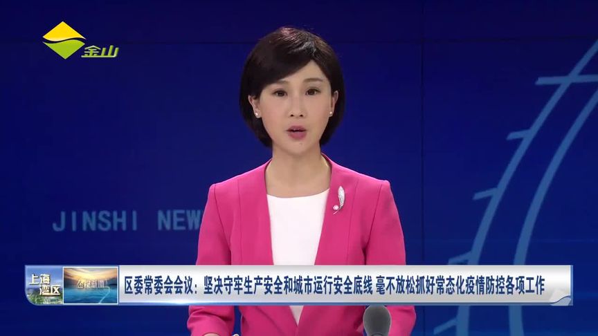 区委常委会会议:坚决守牢生产安全和城市运行安全底线 毫不放松抓好...