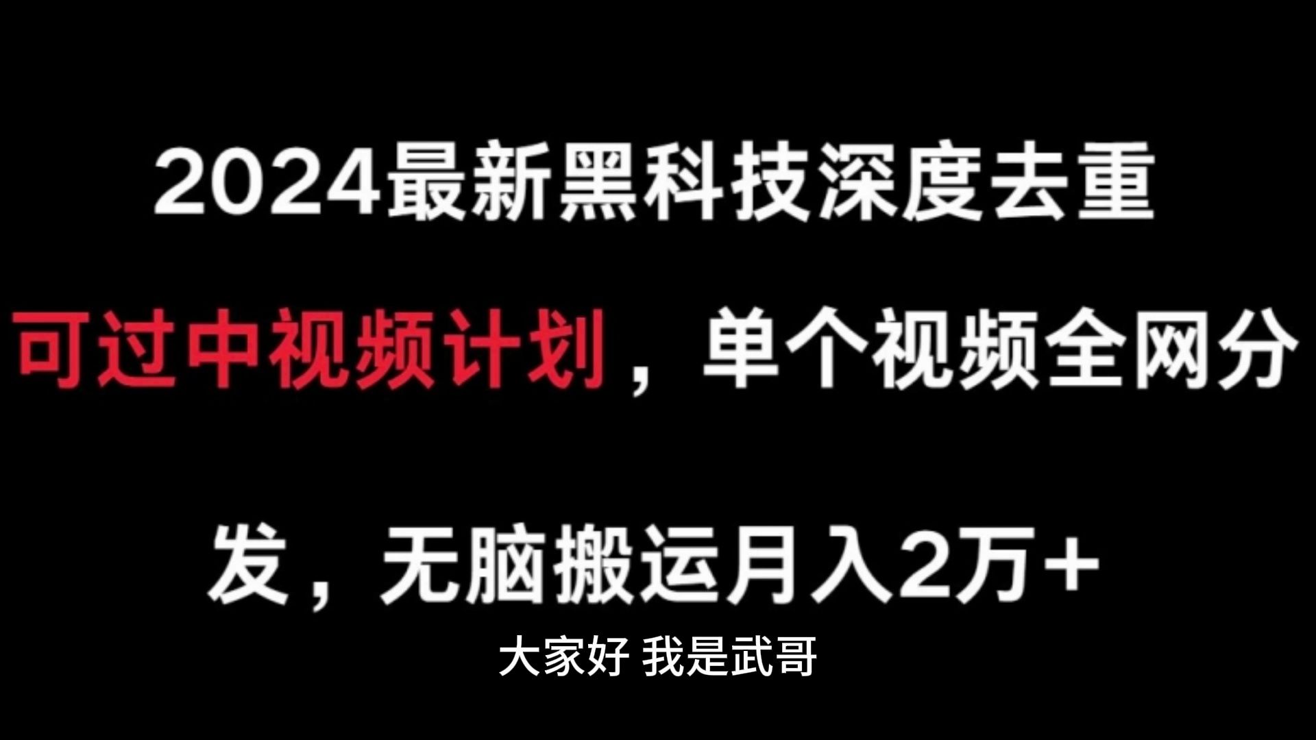 2024最新黑科技深度去重 可过中视频计划 单个视频全网分发 无脑搬运...